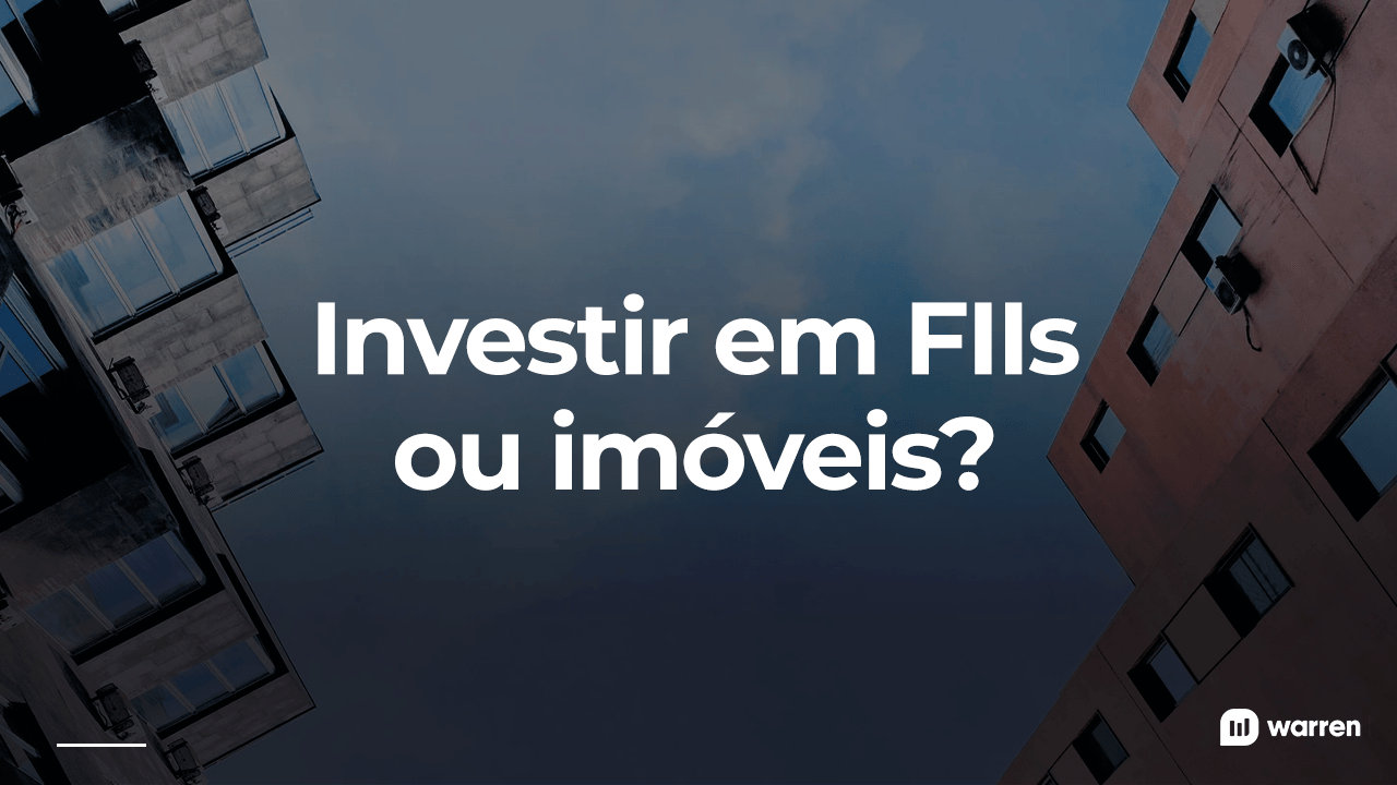 Investir em FIIs ou em imóveis: compare as vantagens e desvantagens | Warren